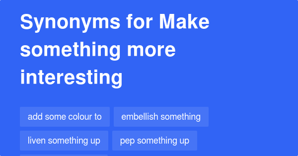 MAKE SOMETHING MORE INTERESTING Synonyms: 41 Similar Phrases
