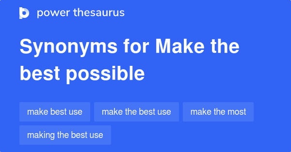 MAKE THE BEST POSSIBLE Synonyms: 51 Similar Phrases