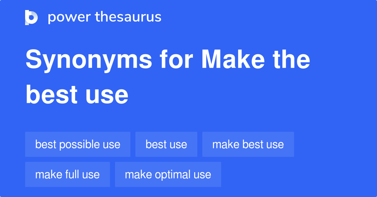 MAKE THE BEST USE Synonyms: 80 Similar Phrases