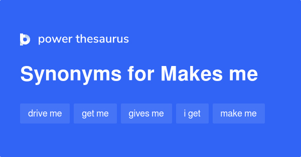 MAKES ME Synonyms: 124 Similar Phrases