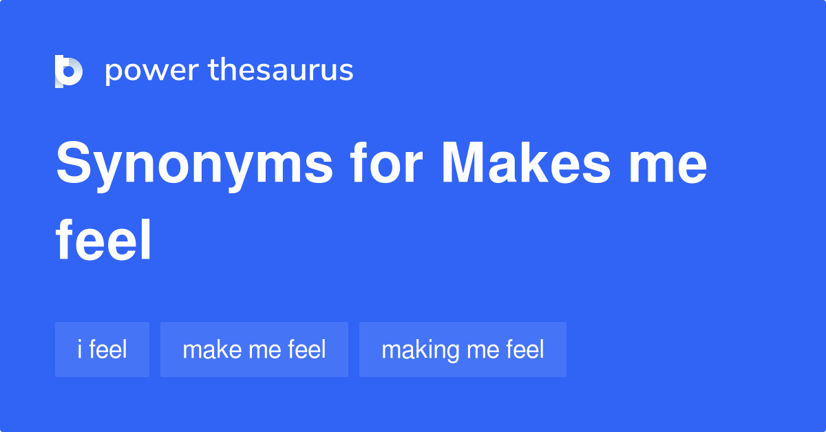 MAKES ME FEEL Synonyms: 36 Similar Phrases
