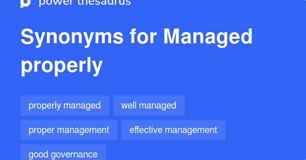 MANAGED PROPERLY Synonyms: 88 Similar Phrases