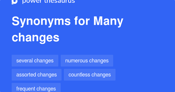 MANY CHANGES Synonyms: 33 Similar Phrases