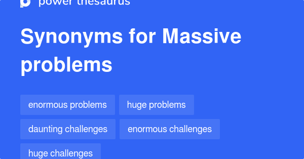 MASSIVE PROBLEMS Synonyms: 163 Similar Phrases