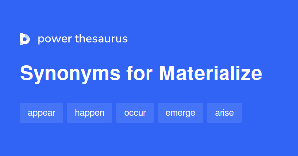 MATERIALIZE Synonyms: 1 104 Similar Words & Phrases