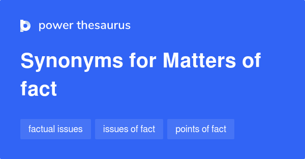 MATTERS OF FACT Synonyms: 15 Similar Words & Phrases