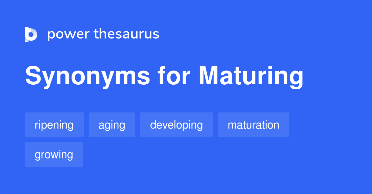 MATURING Synonyms: 866 Similar Words & Phrases