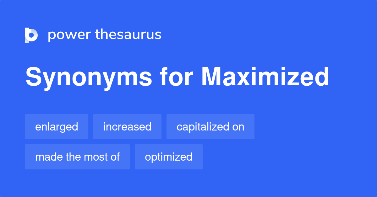 MAXIMIZED Synonyms: 354 Similar Words & Phrases
