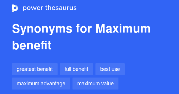 MAXIMUM BENEFIT Synonyms: 205 Similar Phrases