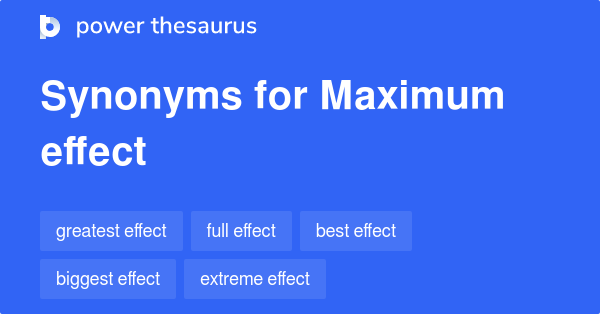 MAXIMUM EFFECT Synonyms: 74 Similar Phrases