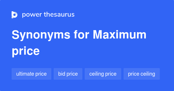 MAXIMUM PRICE Synonyms: 74 Similar Phrases