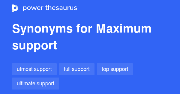 MAXIMUM SUPPORT Synonyms: 50 Similar Phrases