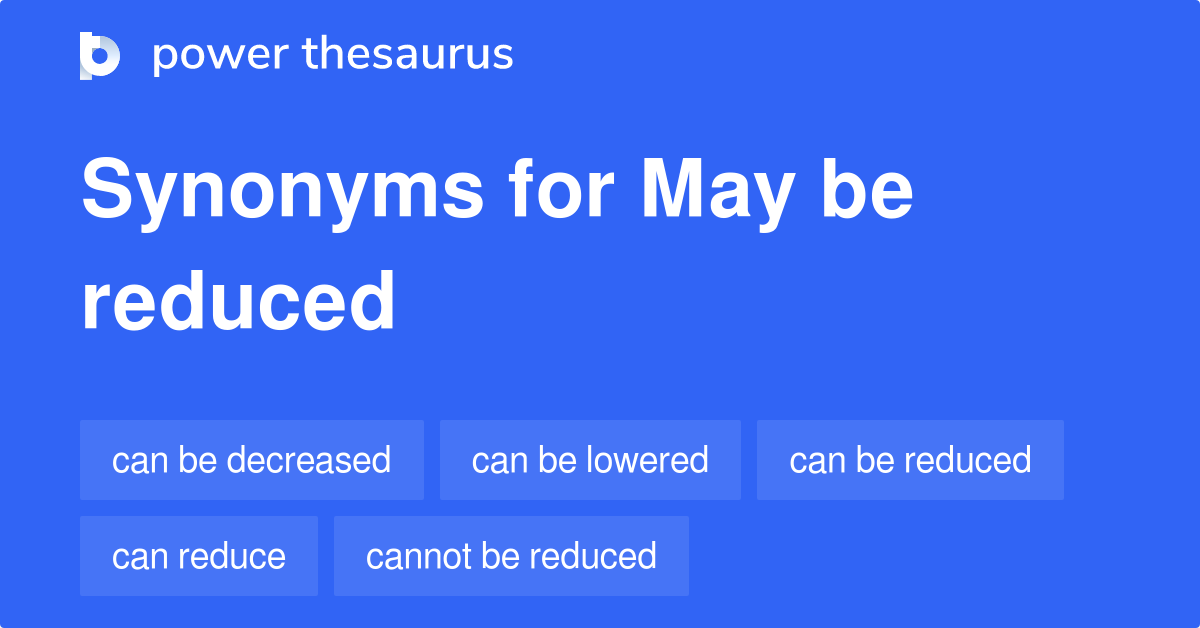 MAY BE REDUCED Synonyms: 63 Similar Phrases