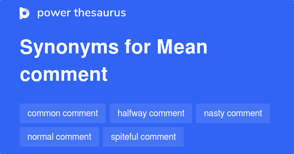 MEAN COMMENT Synonyms: 17 Similar Phrases