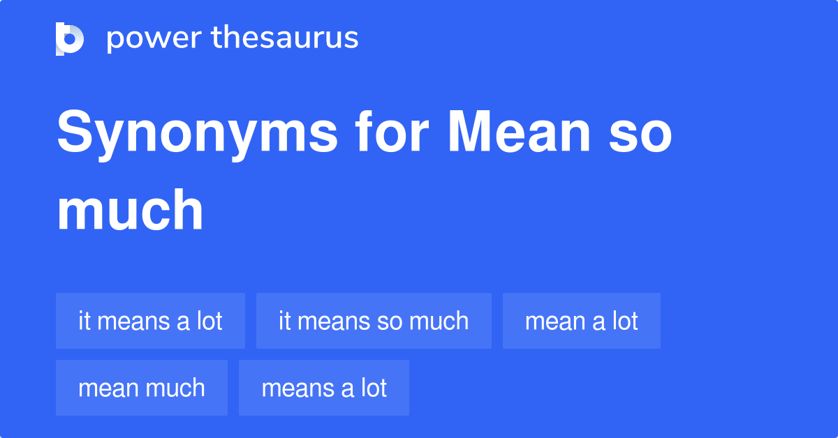 MEAN SO MUCH Synonyms: 39 Similar Phrases