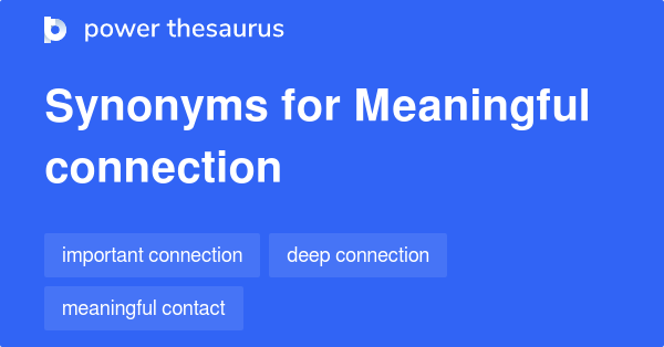 MEANINGFUL CONNECTION Synonyms: 210 Similar Phrases