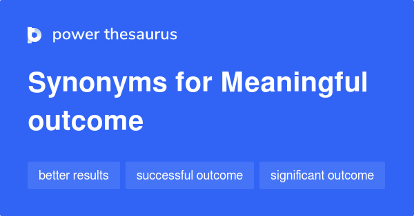 Meaningful Outcome synonyms - 85 Words and Phrases for Meaningful Outcome