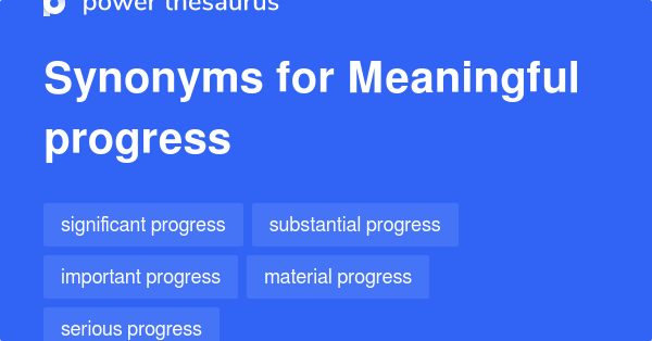 MEANINGFUL PROGRESS Synonyms: 88 Similar Phrases