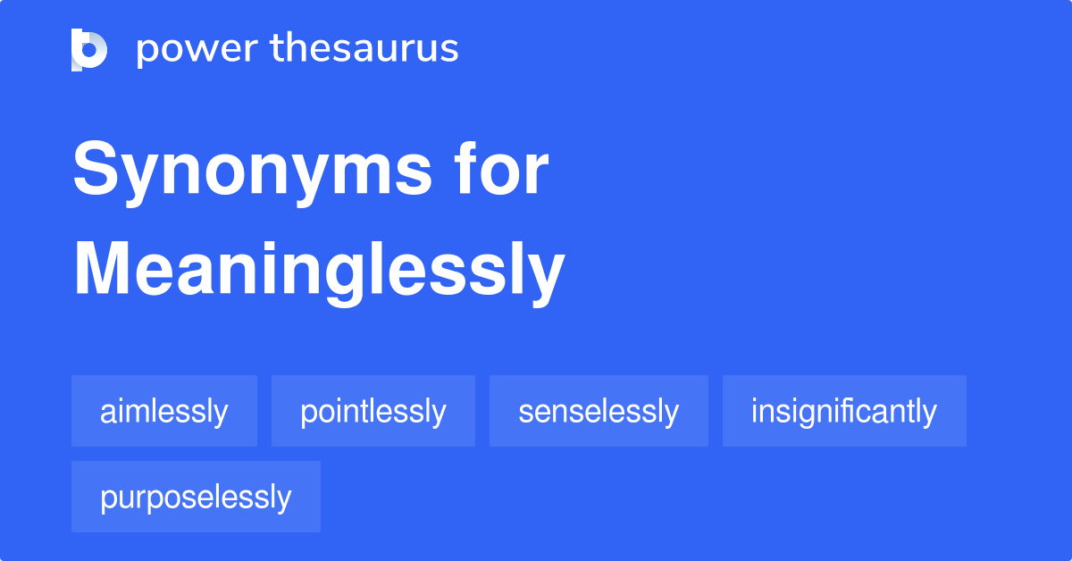 Meaninglessly synonyms - 81 Words and Phrases for Meaninglessly