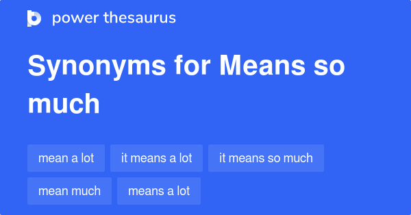 MEANS SO MUCH Synonyms: 69 Similar Phrases