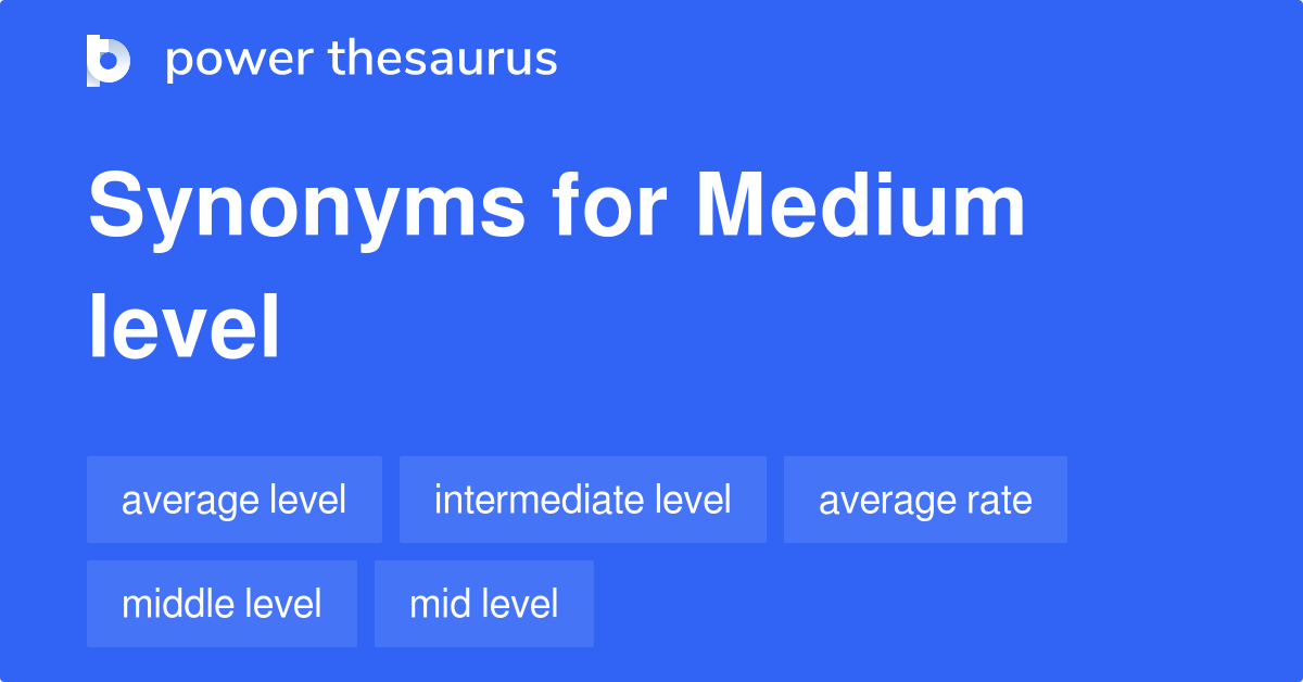 MEDIUM LEVEL Synonyms: 59 Similar Words & Phrases