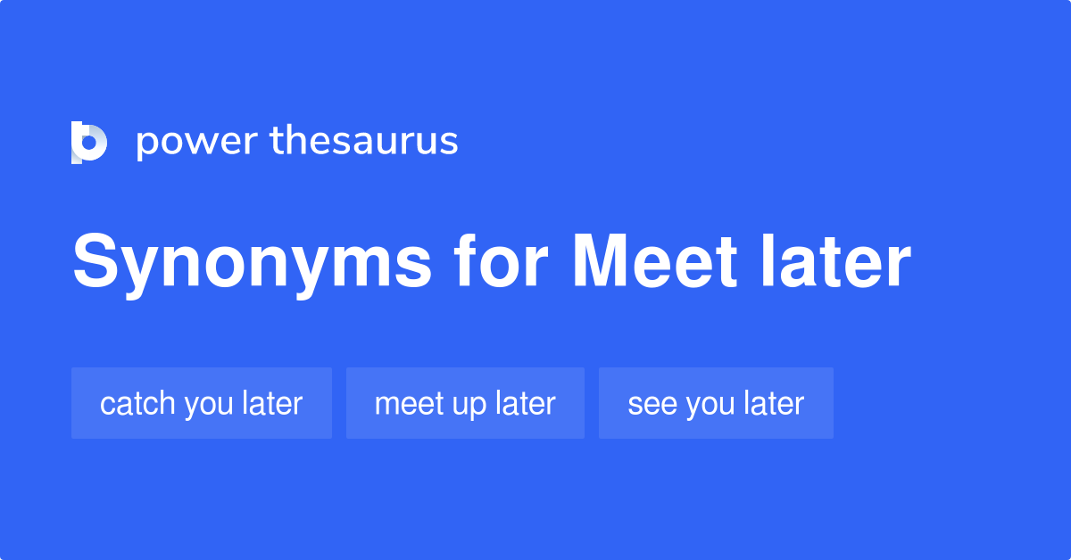 MEET LATER Synonyms: 50 Similar Phrases