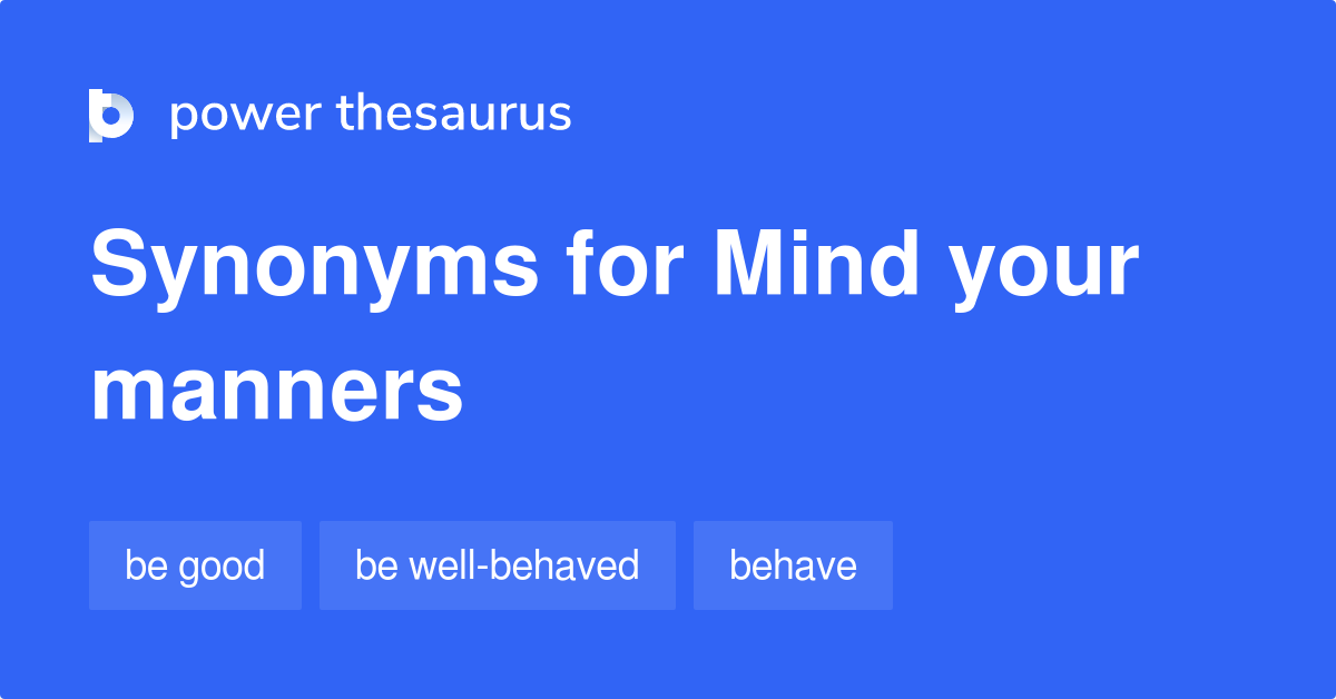 MIND YOUR MANNERS Synonyms: 95 Similar Words & Phrases