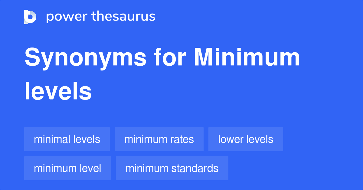 MINIMUM LEVELS Synonyms: 102 Similar Phrases