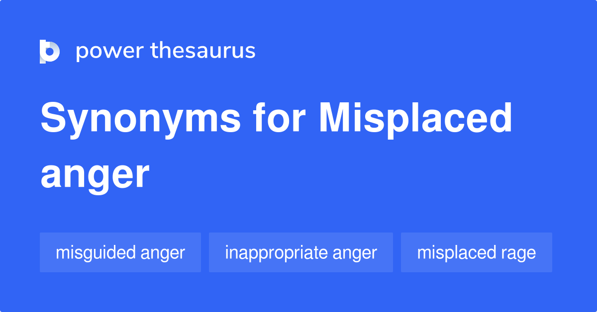 MISPLACED ANGER Synonyms: 10 Similar Phrases