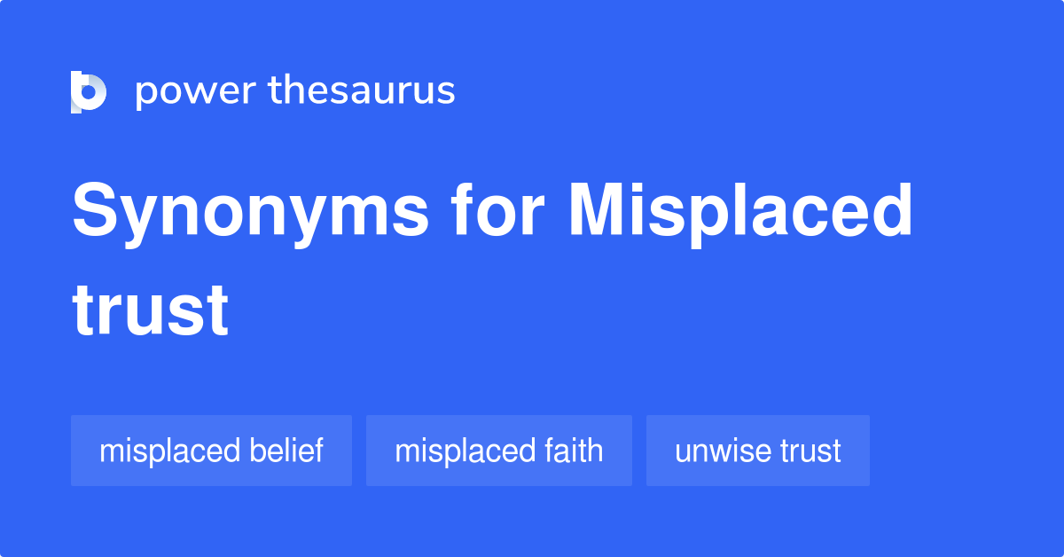 MISPLACED TRUST Synonyms: 10 Similar Phrases