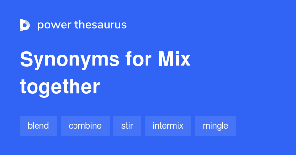 MIX TOGETHER Synonyms: 60 Similar Words & Phrases
