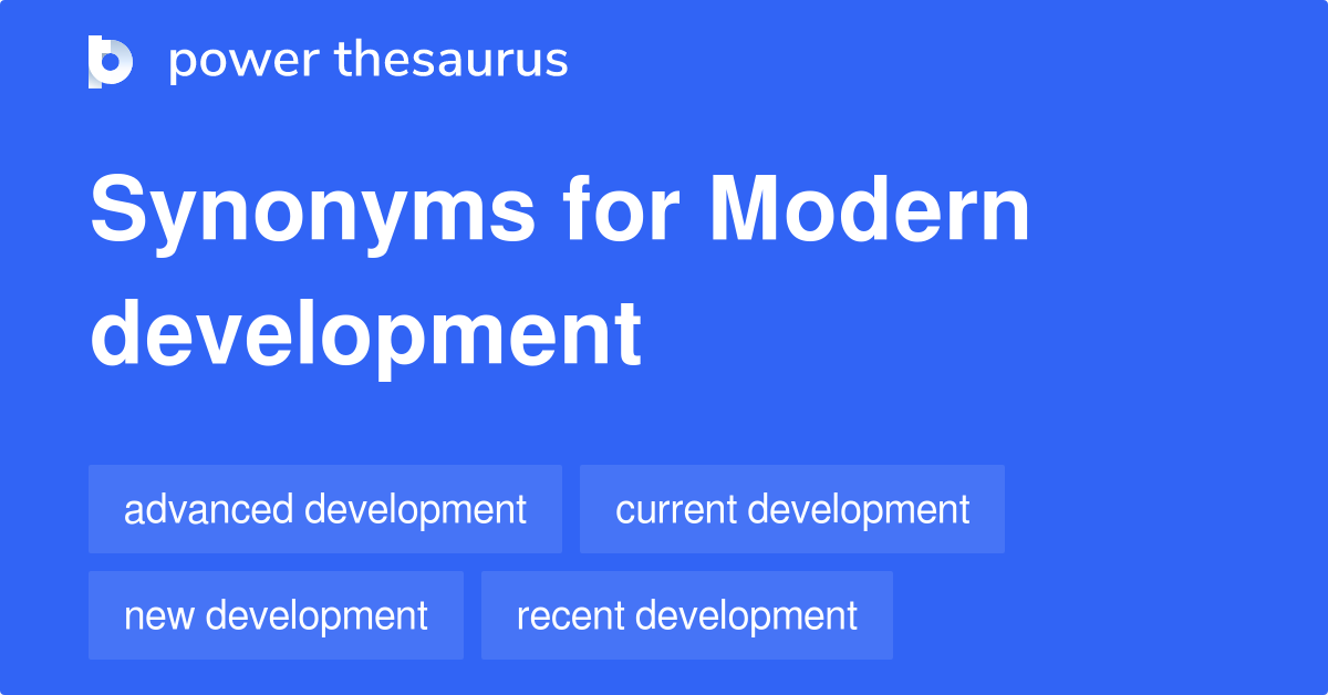 MODERN DEVELOPMENT Synonyms: 98 Similar Phrases