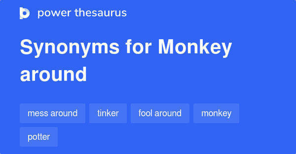 MONKEY AROUND Synonyms: 458 Similar Words & Phrases