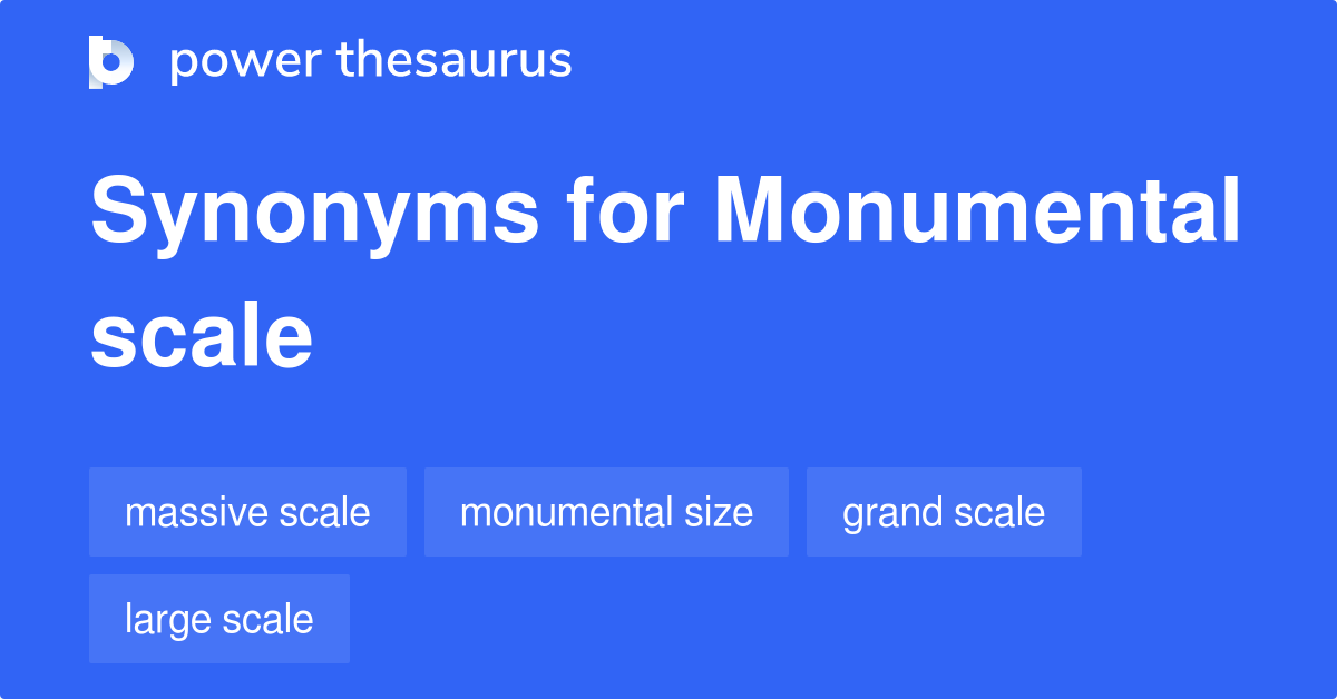 MONUMENTAL SCALE Synonyms: 136 Similar Phrases