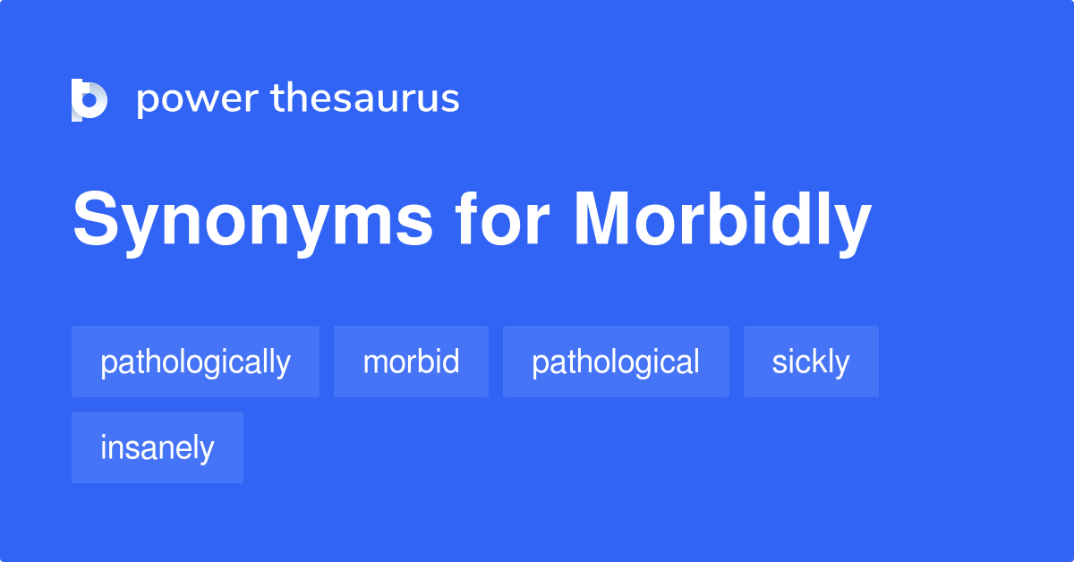 Morbidly synonyms - 133 Words and Phrases for Morbidly