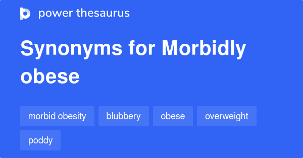MORBIDLY OBESE Synonyms: 100 Similar Words & Phrases