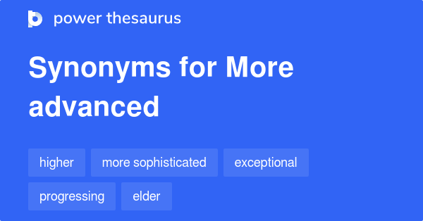 MORE ADVANCED Synonyms: 588 Similar Words & Phrases