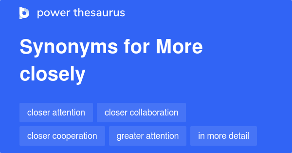 MORE CLOSELY Synonyms: 298 Similar Words & Phrases