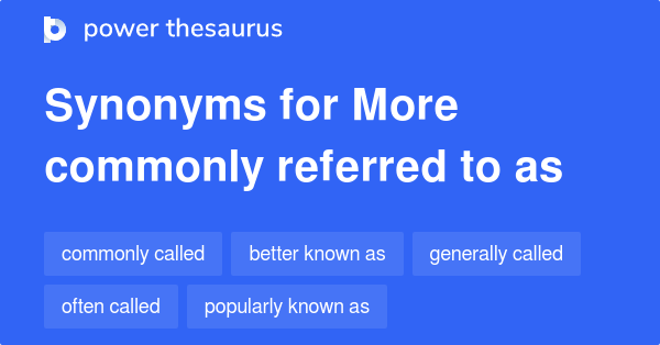 MORE COMMONLY REFERRED TO AS Synonyms: 29 Similar Phrases