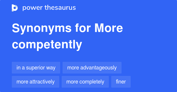 More Competently synonyms - 398 Words and Phrases for More Competently