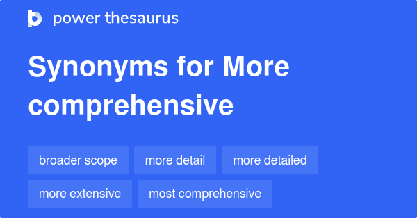 MORE COMPREHENSIVE Synonyms: 576 Similar Words & Phrases