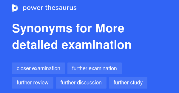 MORE DETAILED EXAMINATION Synonyms: 311 Similar Words & Phrases