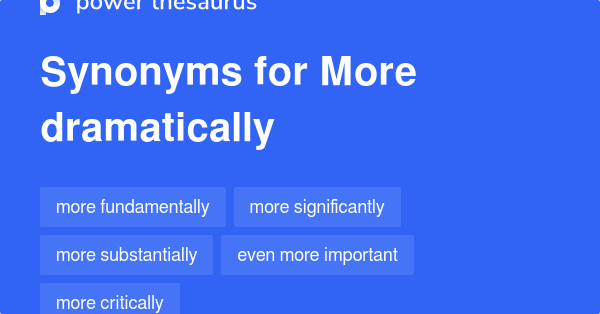 More Dramatically synonyms - 250 Words and Phrases for More Dramatically