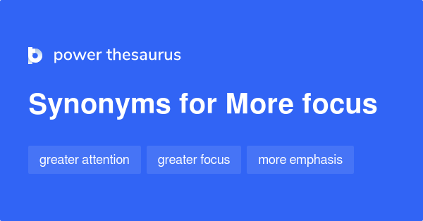 MORE FOCUS Synonyms: 62 Similar Phrases