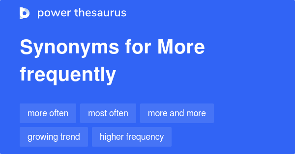 MORE FREQUENTLY Synonyms: 212 Similar Words & Phrases