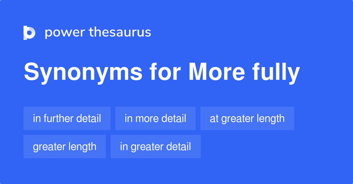 MORE FULLY Synonyms: 55 Similar Words & Phrases