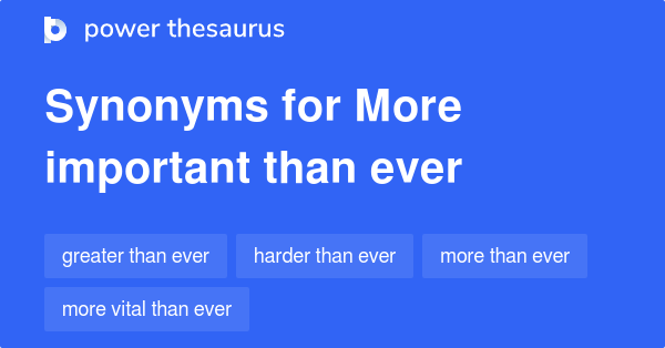 MORE IMPORTANT THAN EVER Synonyms: 55 Similar Phrases