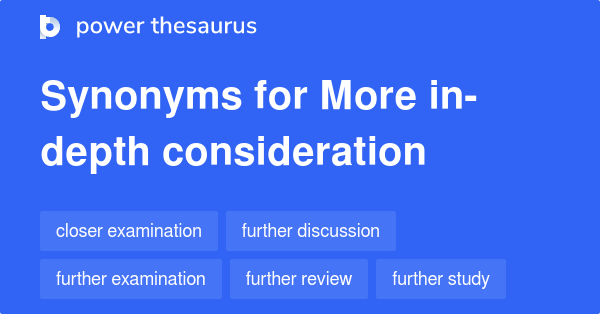 MORE IN-DEPTH CONSIDERATION Synonyms: 225 Similar Words & Phrases