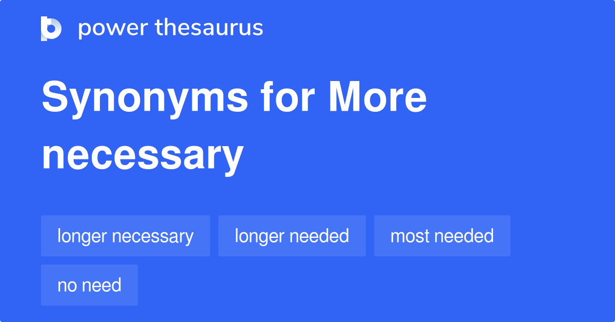 MORE NECESSARY Synonyms: 282 Similar Words & Phrases