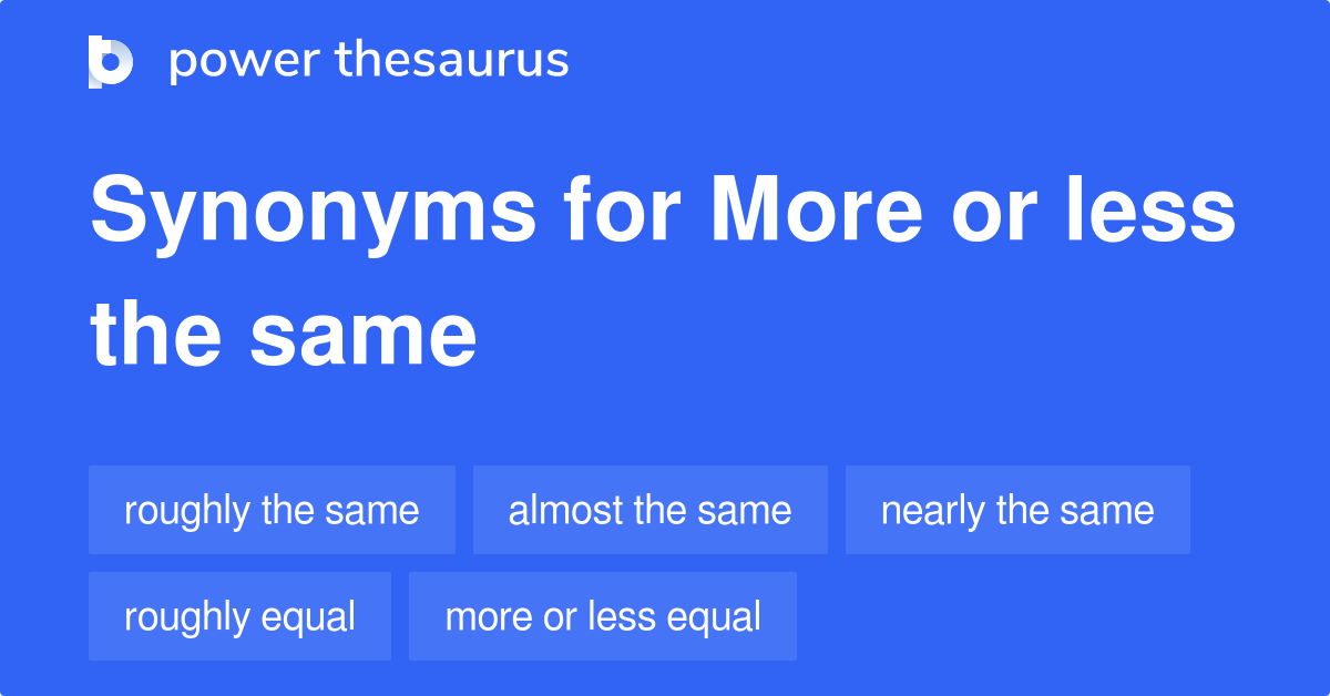 MORE OR LESS THE SAME Synonyms: 95 Similar Words & Phrases